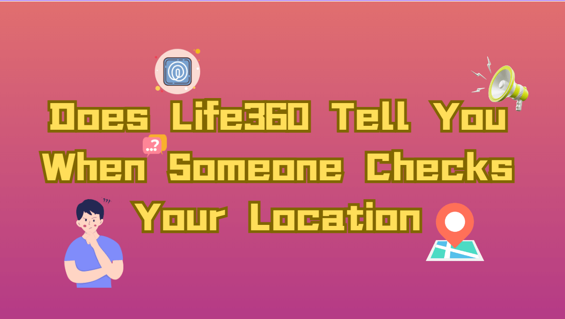 Does Life360 Tell You When Someone Checks Your Location - iFoneTool